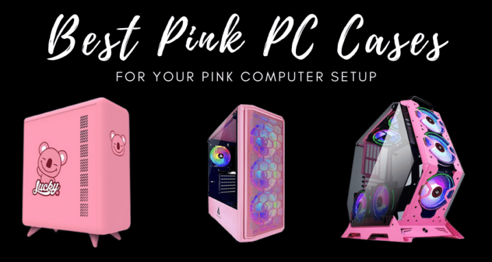 8 Best Pink PC Cases for Your Pink Computer Setup in 2022